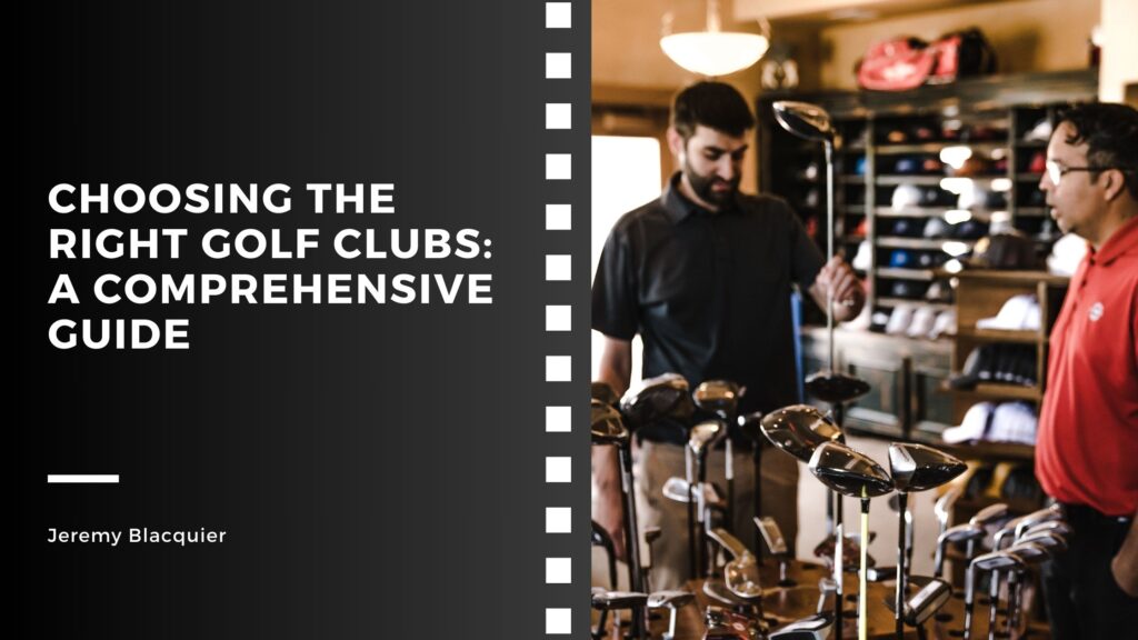 Choosing The Right Golf Clubs: A Comprehensive Guide - Jeremy Blacquier ...